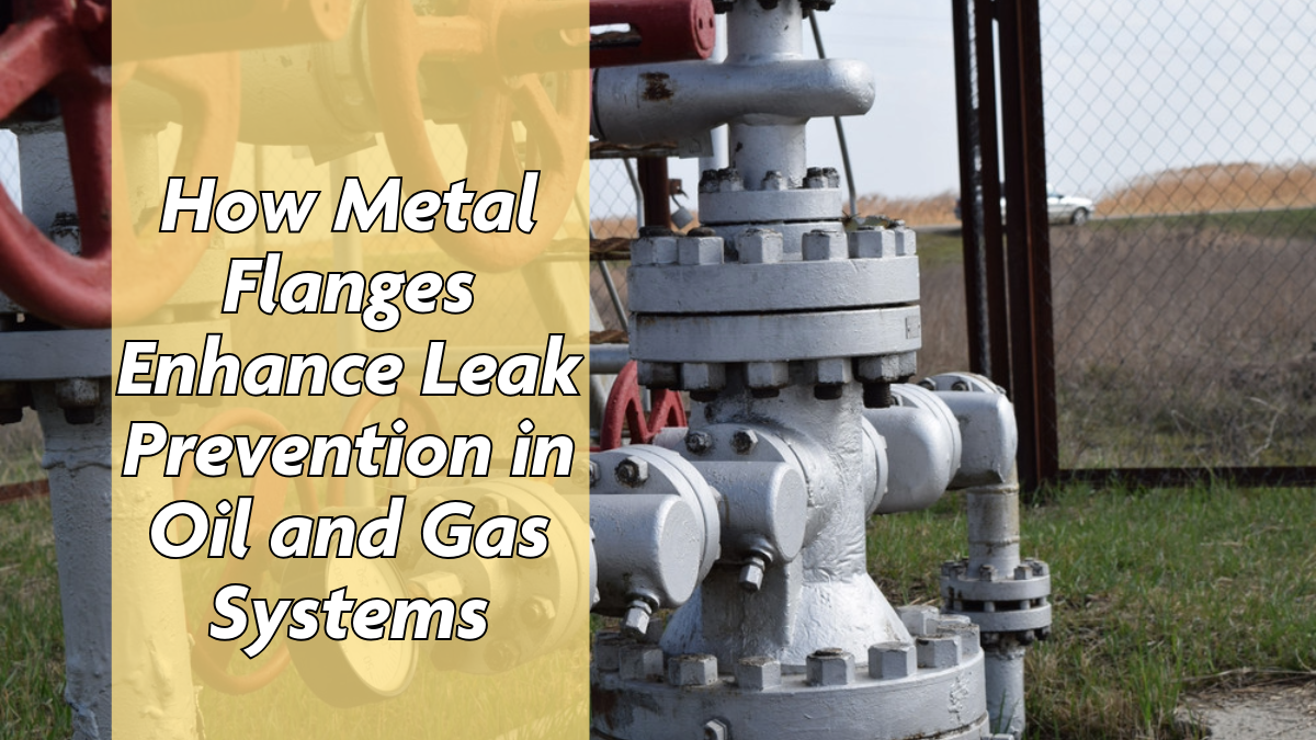 How Metal Flanges Enhance Leak Prevention in Oil and Gas Systems
