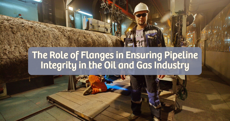 The Role of Flanges in Ensuring Pipeline Integrity in the Oil and Gas ...
